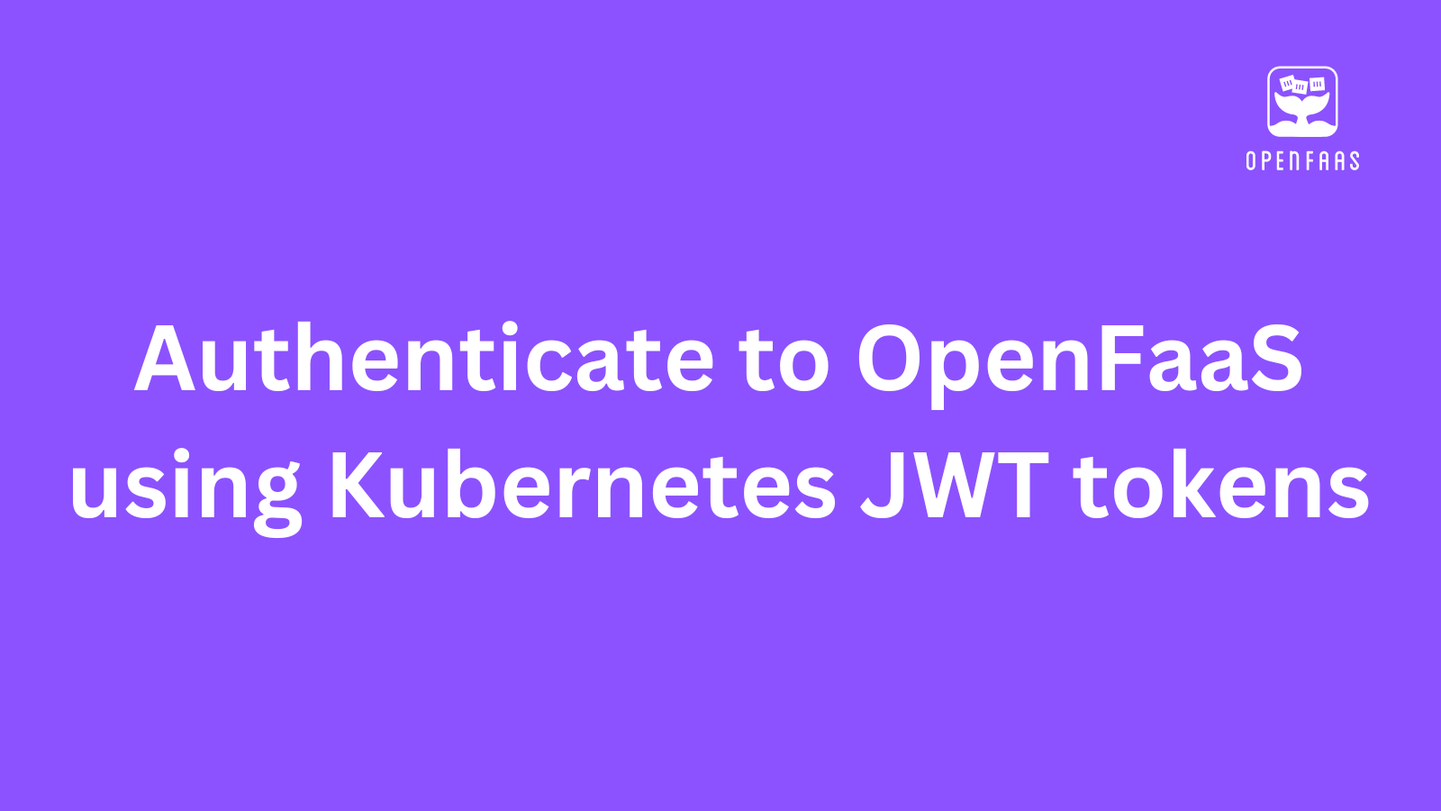 How To Authenticate To The Openfaas Api Using Kubernetes Jwt Tokens Openfaas Serverless