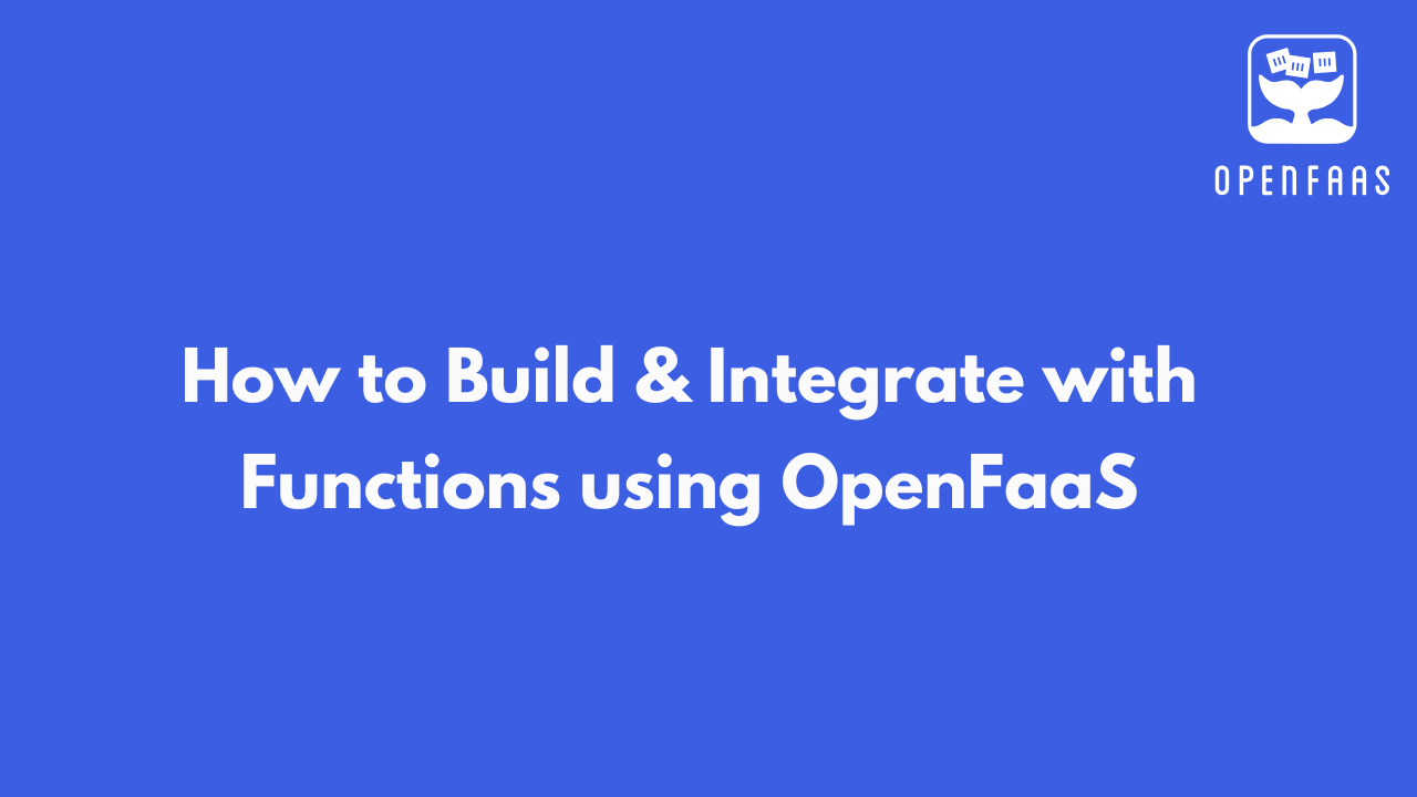 How To Build And Integrate With Functions Using Openfaas Openfaas Serverless Functions Made Simple